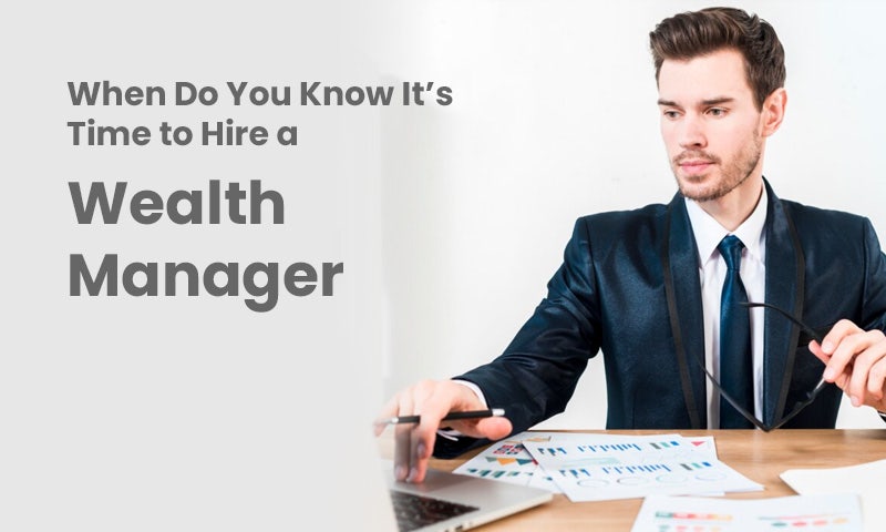 When to Hire a Wealth Manager: Signs & Financial Benefits